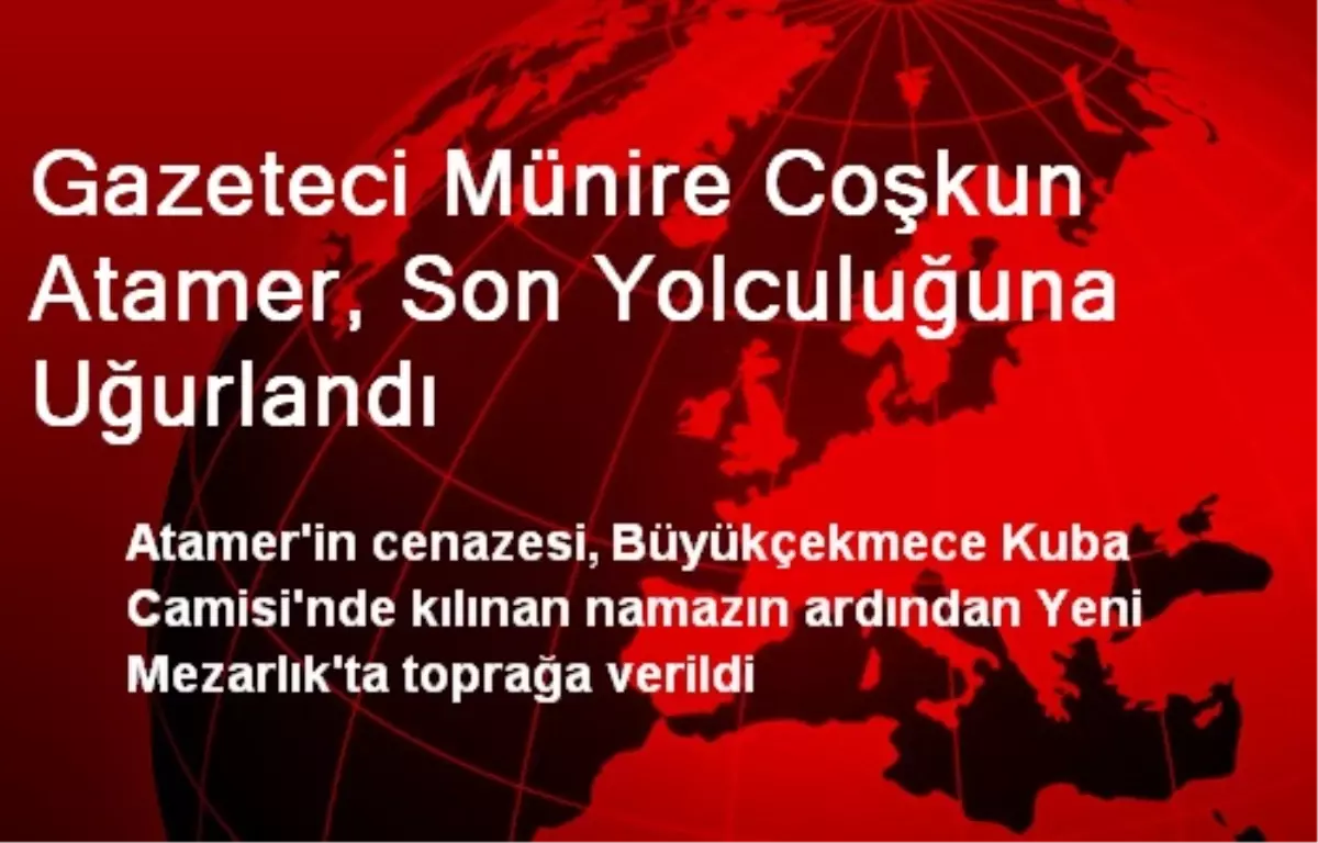 Gazeteci Münire Coşkun Atamer, Son Yolculuğuna Uğurlandı - Son Dakika