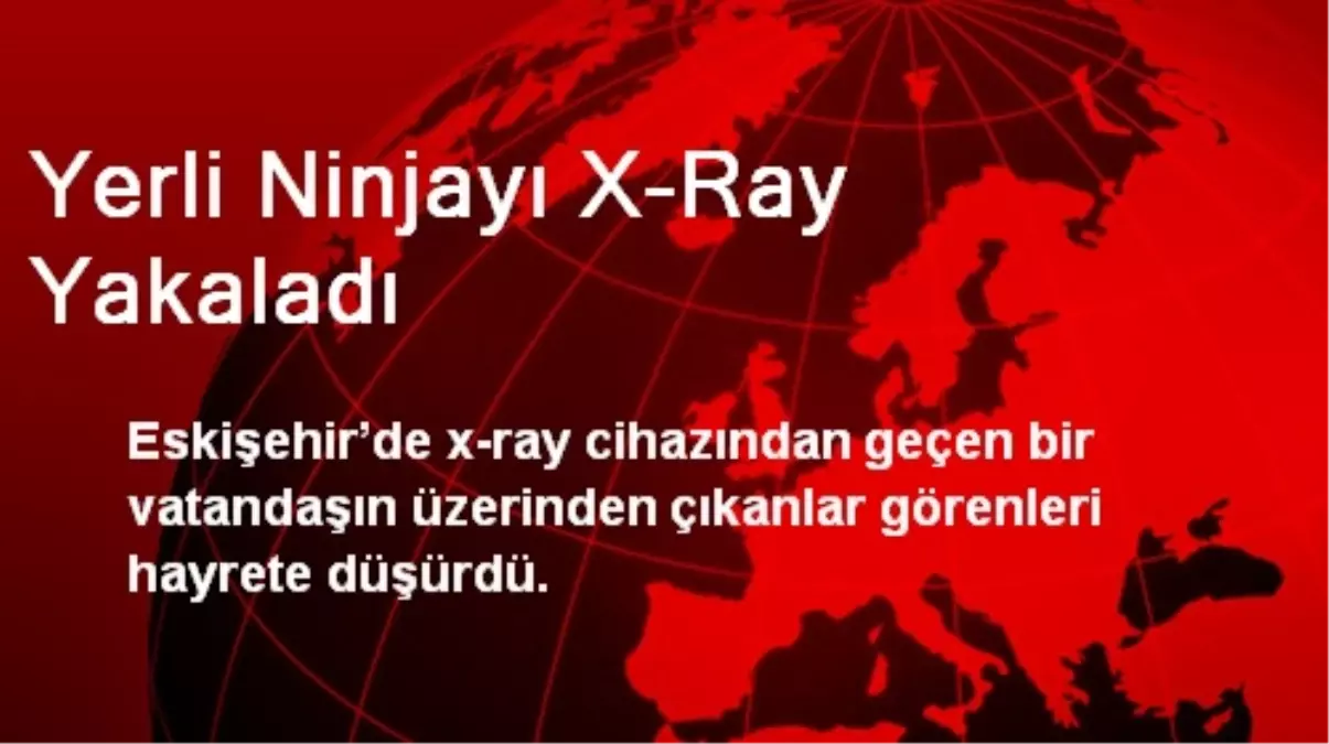 Yerli Ninjayı X-Ray Yakaladı - Son Dakika