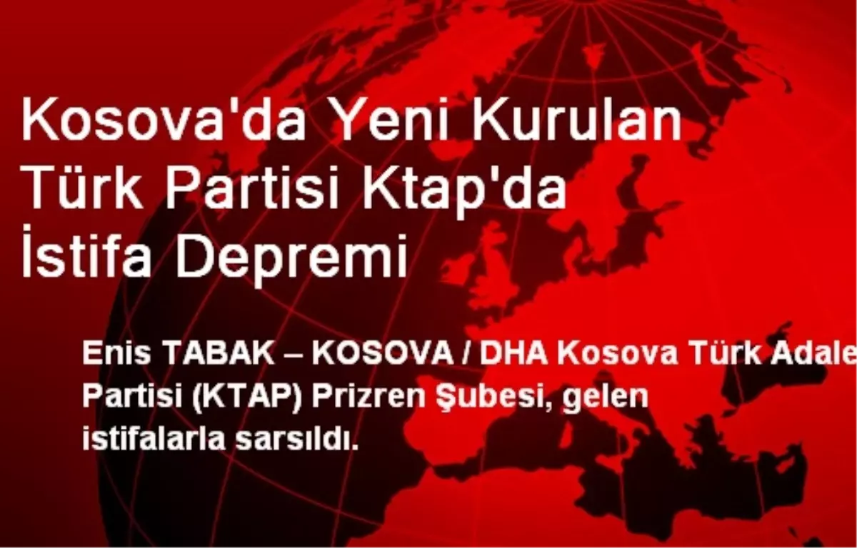 Kosova'da Yeni Kurulan Türk Partisi Ktap'da İstifa Depremi - Son Dakika