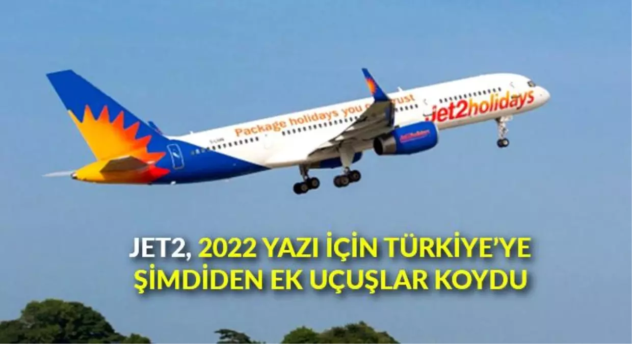Jet2, 2022 yazı için Türkiye'ye şimdiden ek uçuşlar koydu - Son Dakika