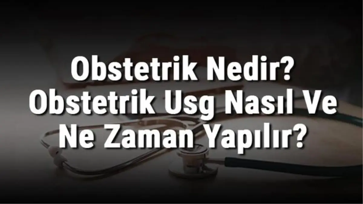 Obstetrik Nedir? Obstetrik Usg Nasıl ve Ne Zaman Yapılır? - Son Dakika