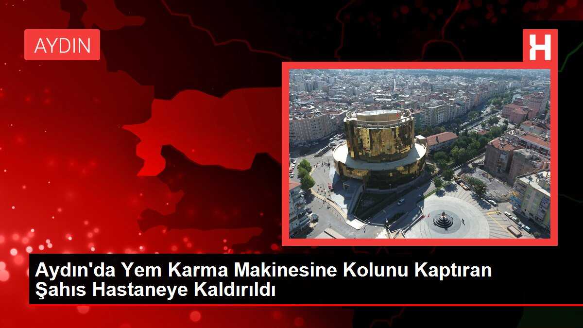 Aydın'da Yem Karma Makinesine Kolunu Kaptıran Şahıs Hastaneye ...
