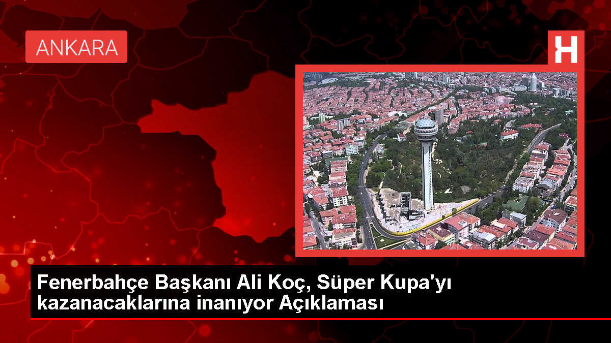 Fenerbahçe Başkanı Ali Koç, Süper Kupa'yı kazanmak istediklerini ...