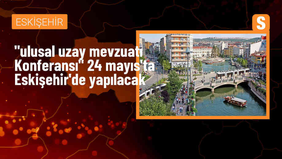 Ulusal Uzay Mevzuatı Konferansı Eskişehir'de düzenlenecek - Son Dakika